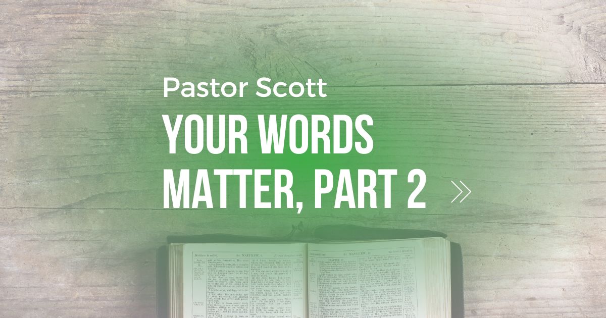Your Words Matter, Part 2 - Pastor Scott - Abundant Life Joplin